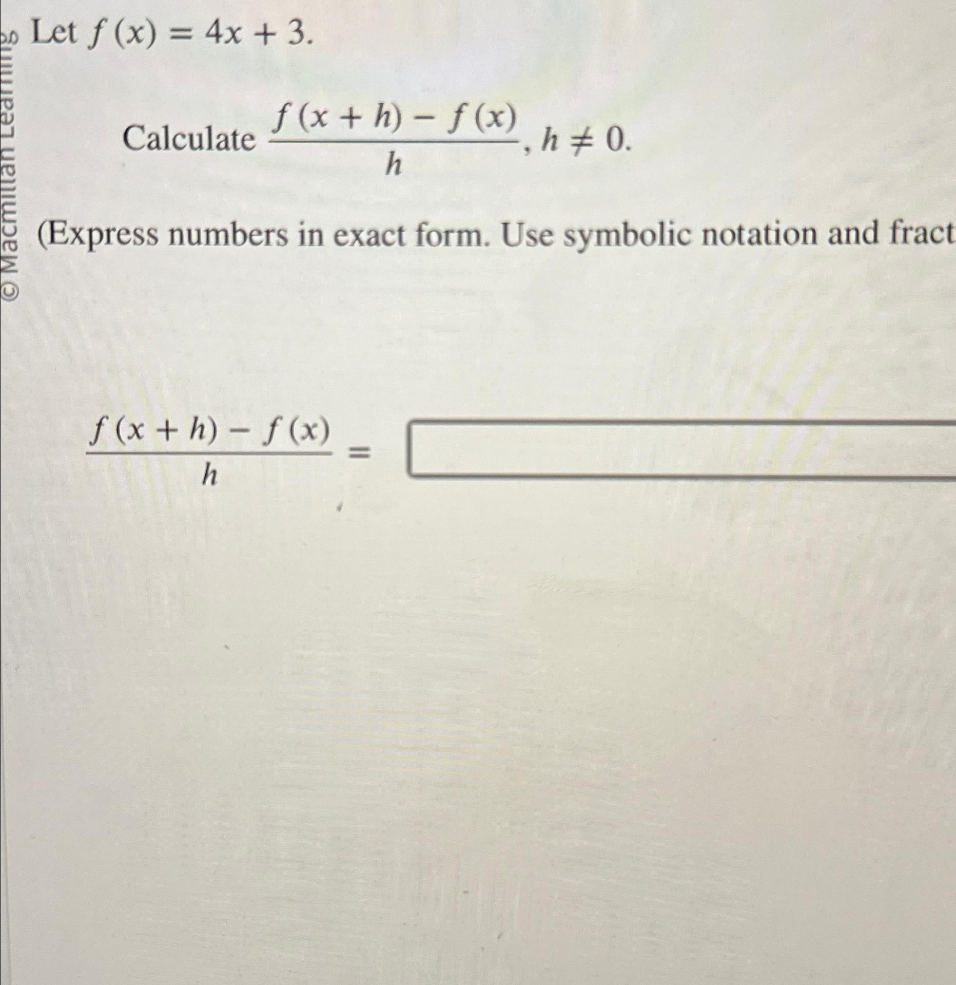 Solved Let f(x)=4x+3Calculate f(x+h)-f(x)h,h≠0.(Express | Chegg.com