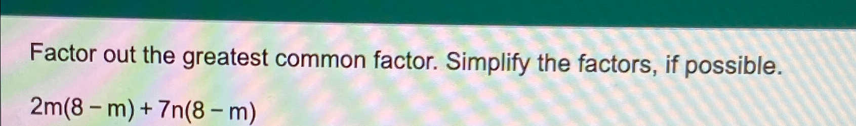 Solved Factor out the greatest common factor. Simplify the | Chegg.com