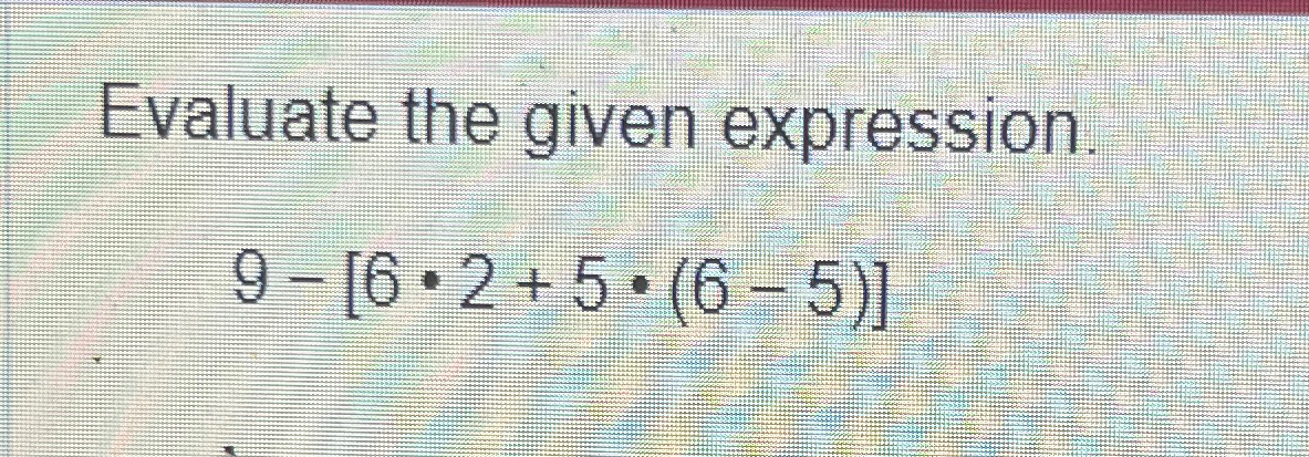 Solved Evaluate the given expression.9-[6*2+5*(6-5)] | Chegg.com
