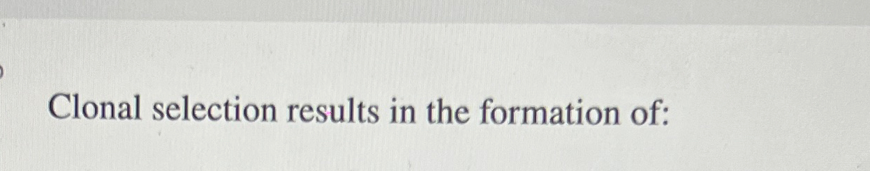 Solved Clonal selection results in the formation of: | Chegg.com