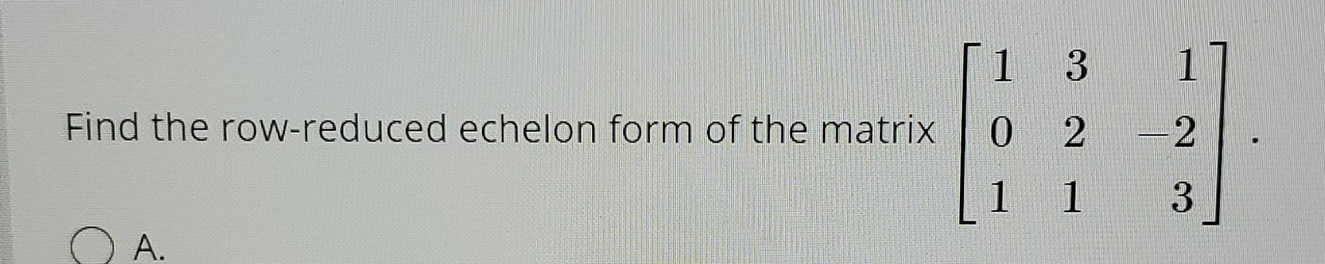 Solved Find the row-reduced echelon form of the matrix | Chegg.com