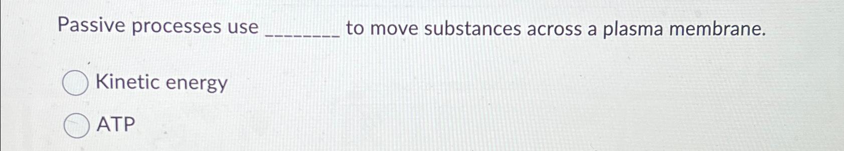 Solved Passive processes use to move substances across a | Chegg.com