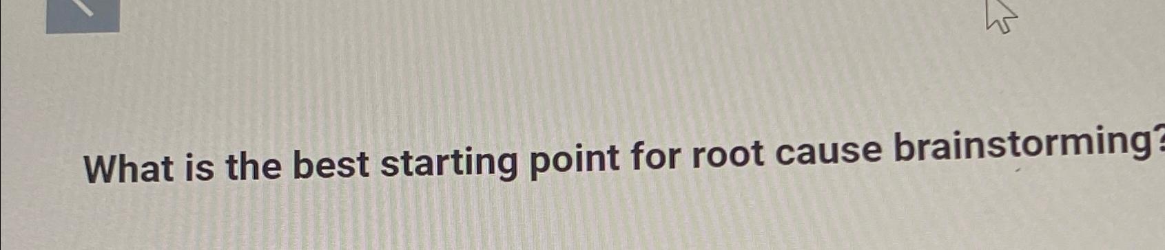 Solved What is the best starting point for root cause | Chegg.com