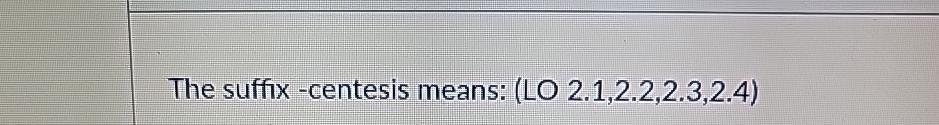 Solved The suffix -centesis means: (LO 2.1,2.2,2.3,2.4) | Chegg.com