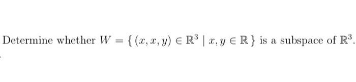 Solved Determine whether W={(x,x,y)∈R3∣x,y∈R} is a subspace | Chegg.com