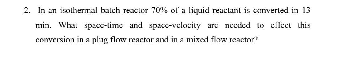 Solved 2. In an isothermal batch reactor 70% of a liquid | Chegg.com