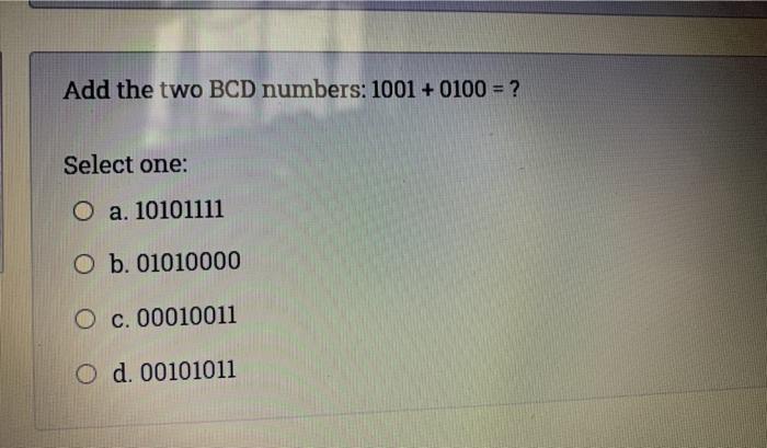 Solved Add the two BCD numbers: 1001 +0100 = ? Select one: O | Chegg.com