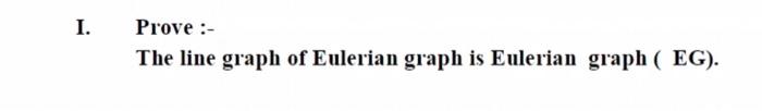 Solved I. Prove :- The line graph of Eulerian graph is | Chegg.com