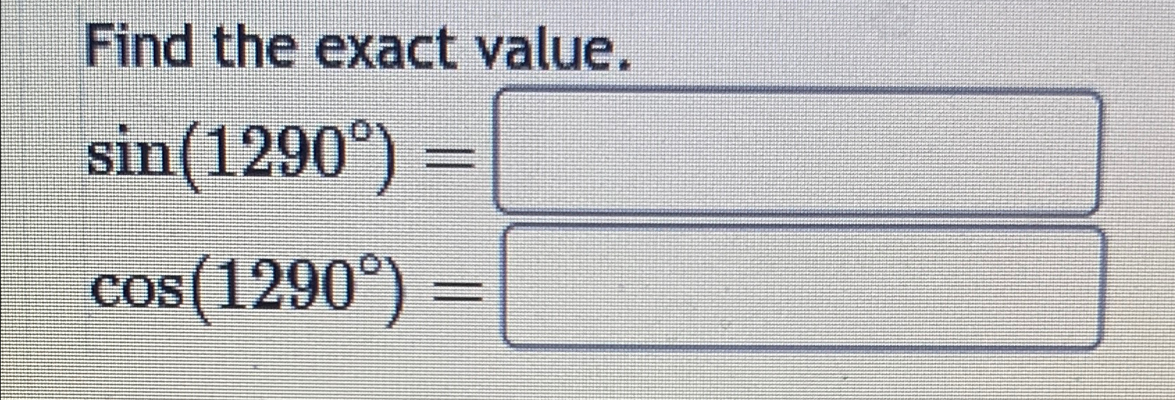 Solved Find the exact value.sin(1290°)=cos(1290°)= | Chegg.com