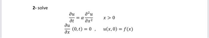 Solved 2-solve ∂t∂u=α∂x2∂2ux>0 ∂x∂u(0,t)=0,u(x,0)=f(x) | Chegg.com