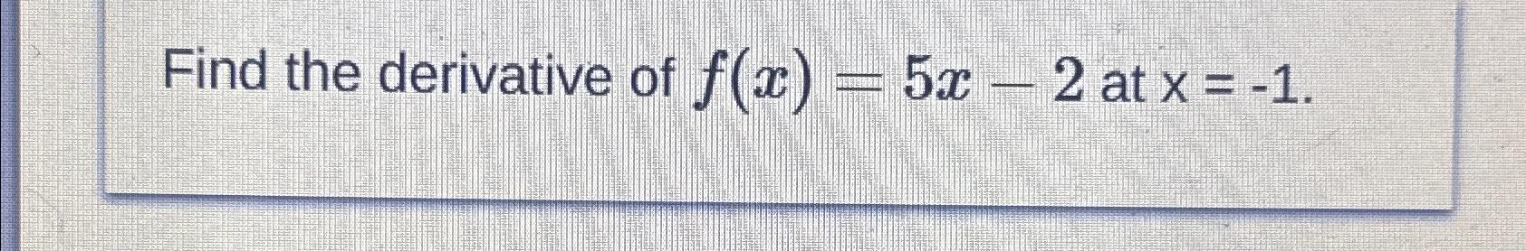 Solved Find the derivative of f(x)=5x-2 ﻿at x=-1 | Chegg.com