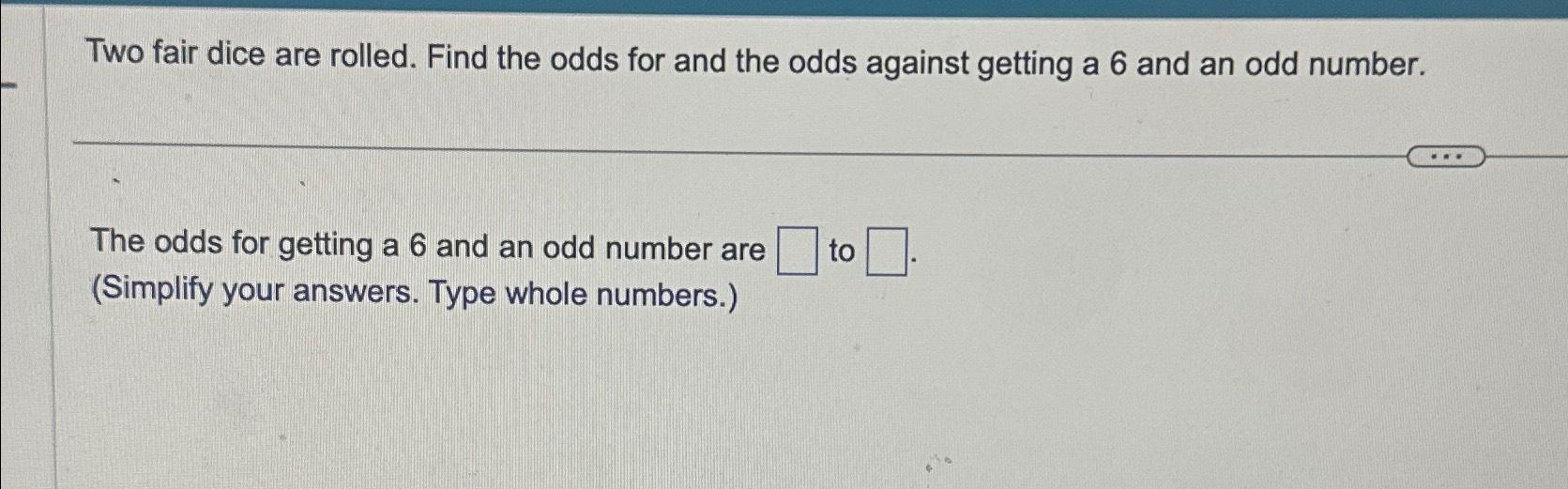 Solved Two fair dice are rolled. Find the odds for and the | Chegg.com