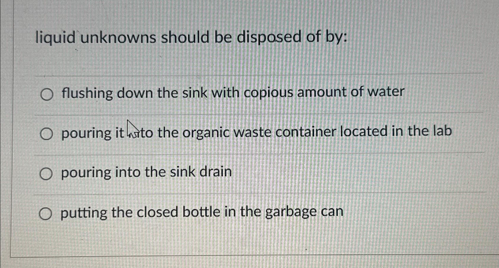 Solved liquid unknowns should be disposed of by:flushing | Chegg.com