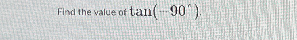 Solved Find the value of tan(-90°). | Chegg.com