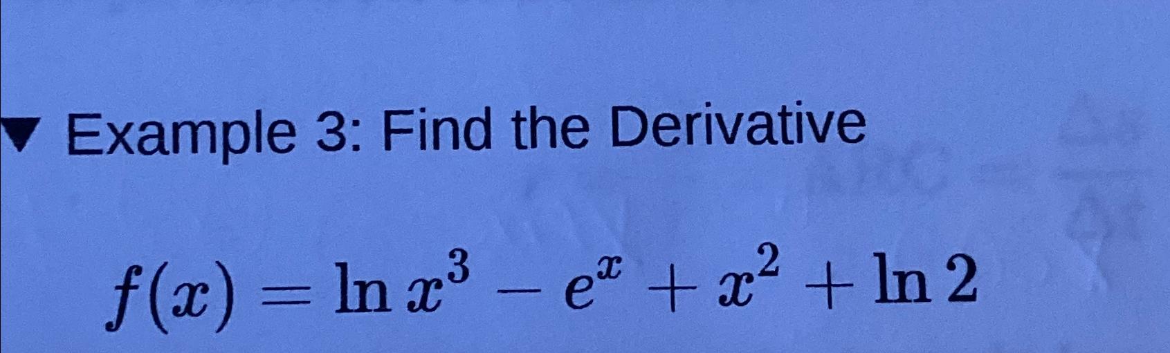 Solved Example 3: Find the Derivativef(x)=lnx3-ex+x2+ln2 | Chegg.com