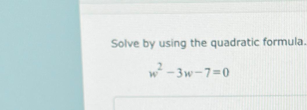 Solved Solve by using the quadratic formula.w2-3w-7=0 | Chegg.com