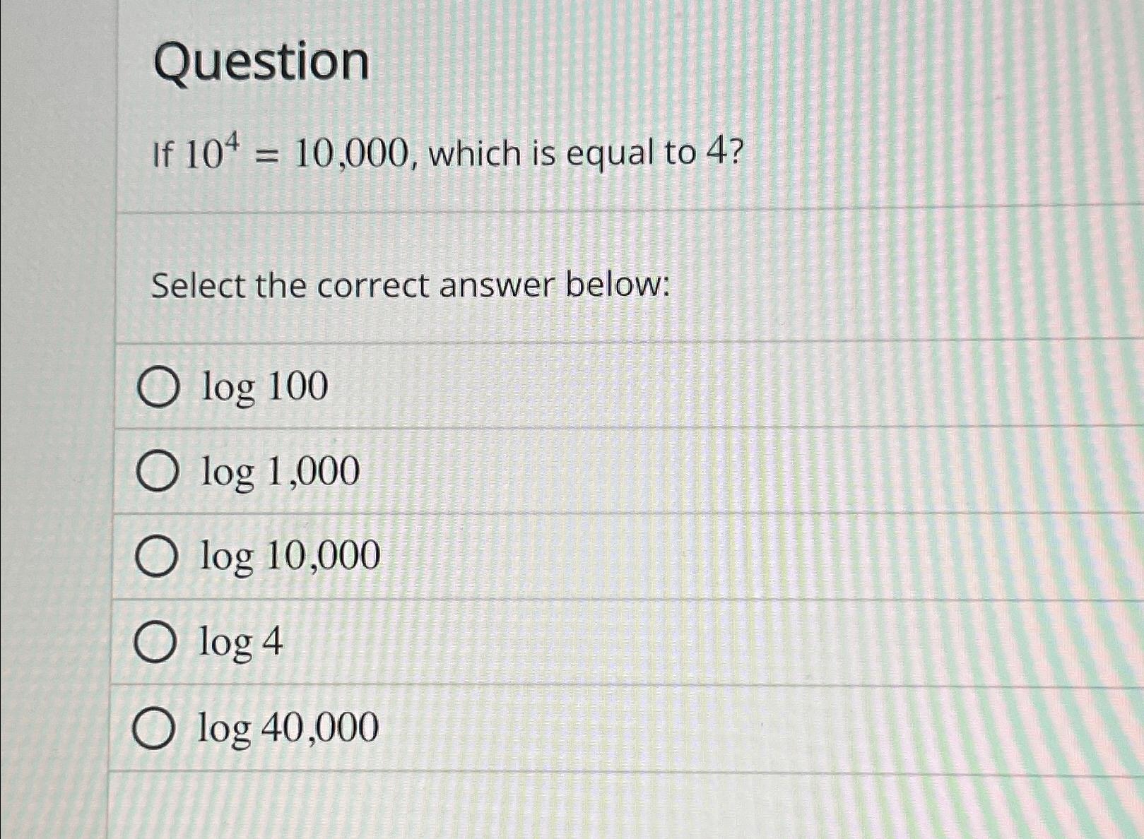 Solved QuestionIf 104=10,000, ﻿which is equal to 4?Select | Chegg.com