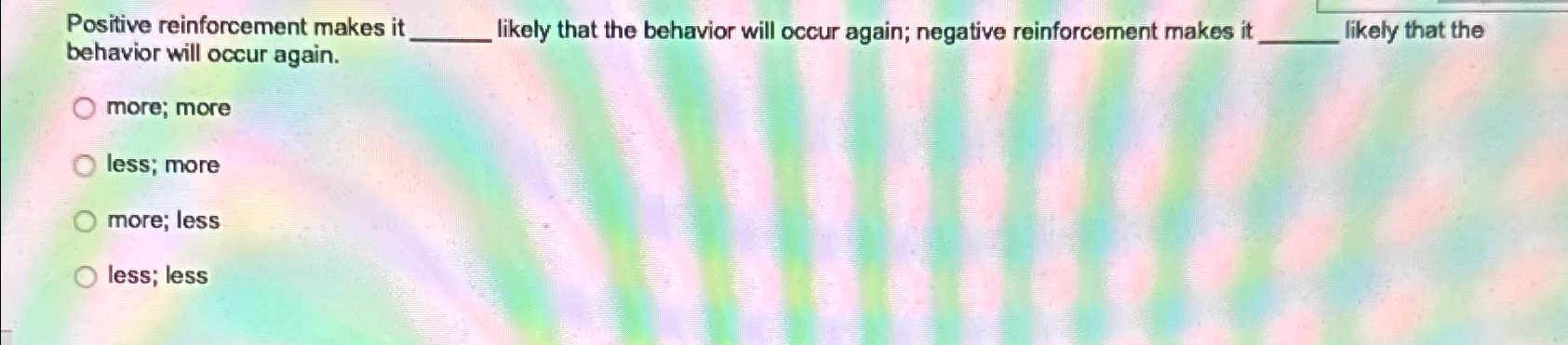 Solved Positive reinforcement makes it behavior will occur | Chegg.com