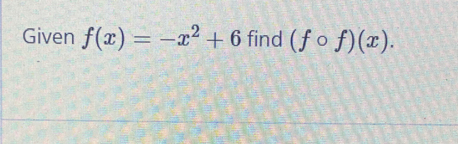 Solved Given f(x)=-x2+6 ﻿find (f@f)(x) | Chegg.com