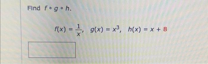 Solved Find f∘g∘h. f(x)=x1,g(x)=x3,h(x)=x+8 | Chegg.com