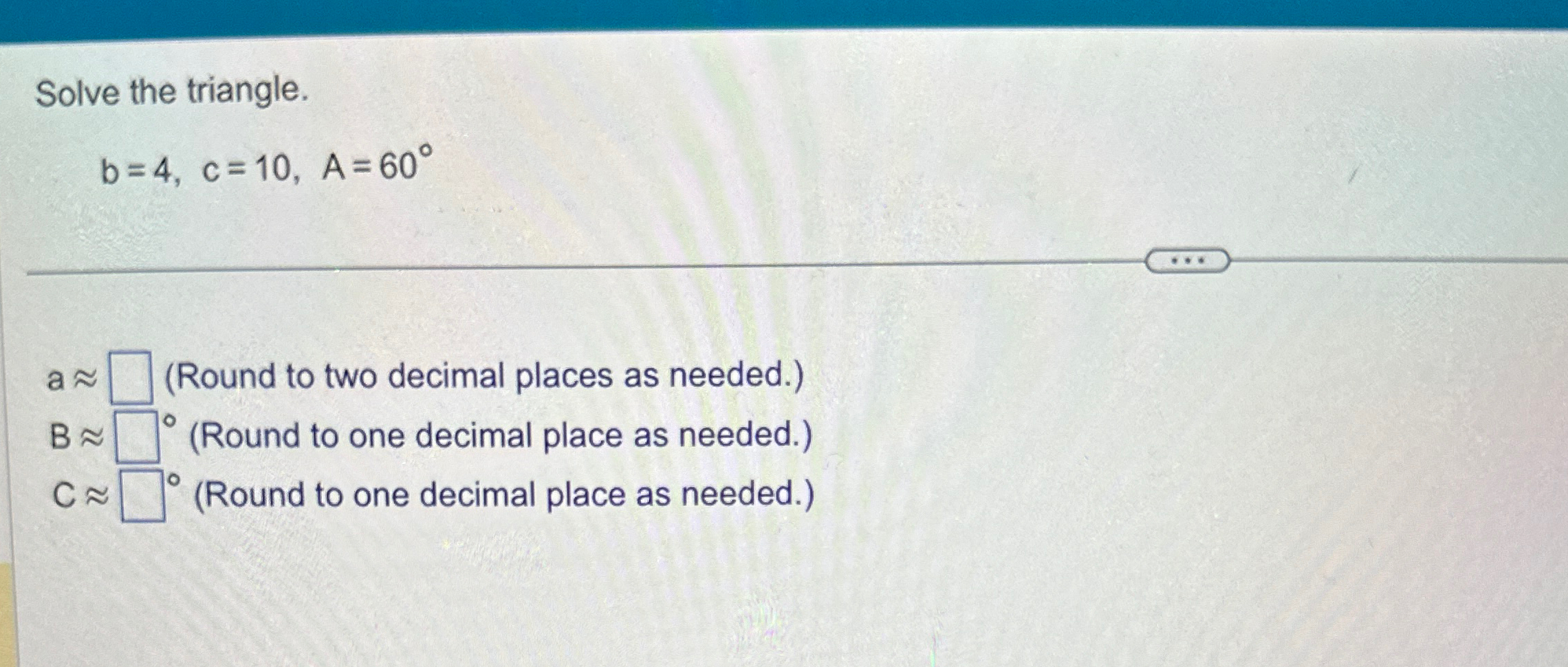Solved Solve the triangle.b=4,c=10,A=60°a~~ (Round to two | Chegg.com