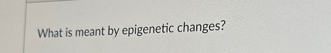 Solved What is meant by epigenetic changes? | Chegg.com