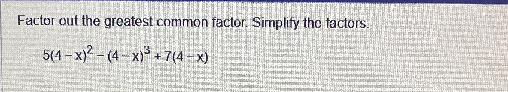 Solved Factor out the greatest common factor. Simplify the | Chegg.com