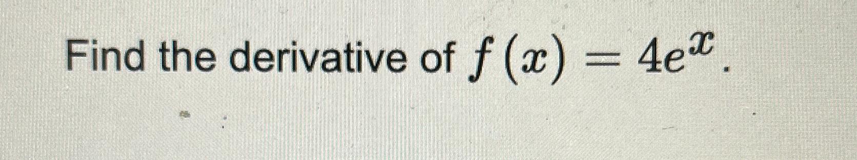 Solved Find the derivative of f(x)=4ex | Chegg.com