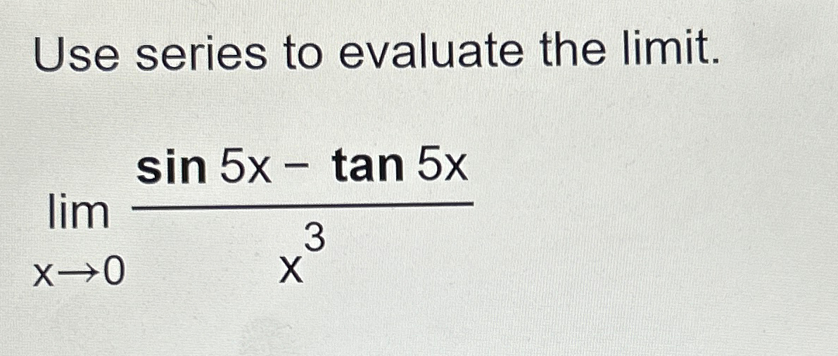 Solved Use series to evaluate the limit.limx→0sin5x-tan5xx3 | Chegg.com