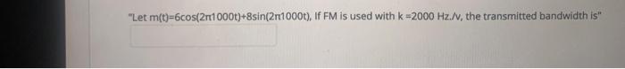 Solved "Let m(t)=6cos(2π1000t)+8sin(2m1000t), If FM is used | Chegg.com