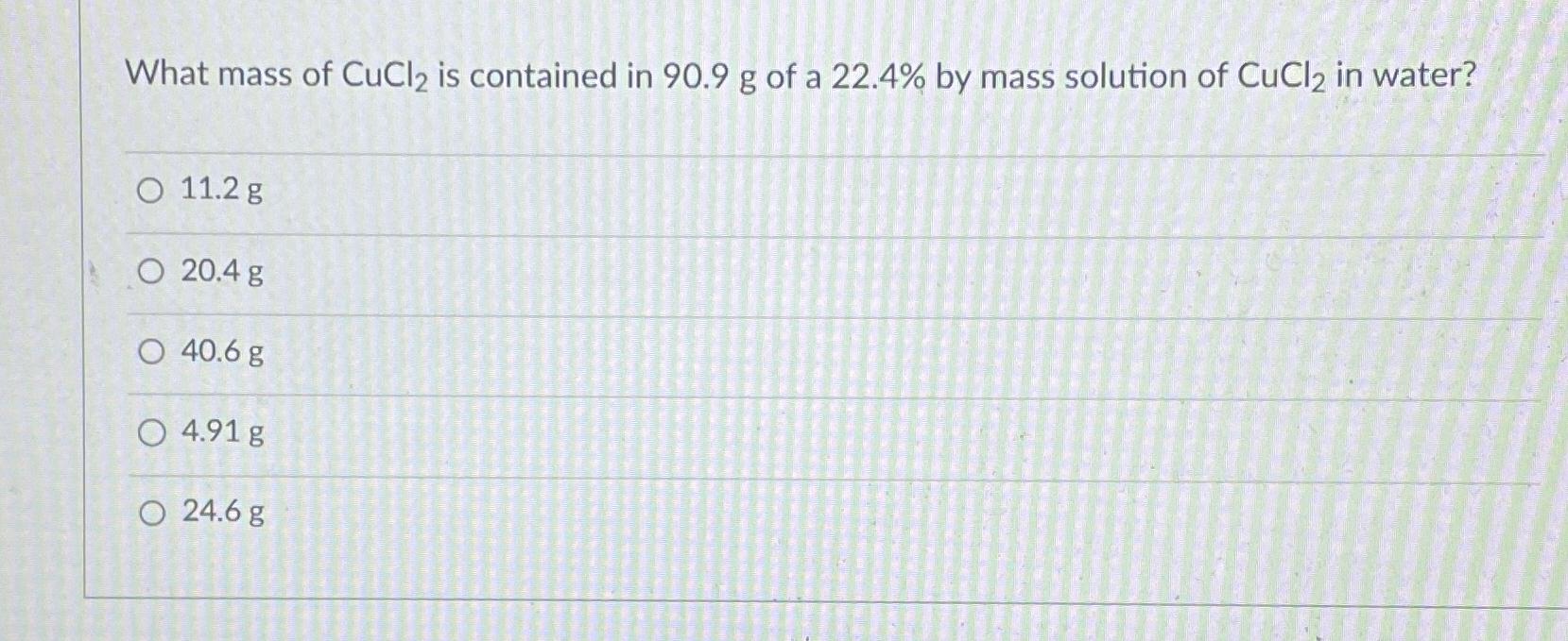 Solved What mass of CuCl2 ﻿is contained in 90.9g ﻿of a 22.4% | Chegg.com