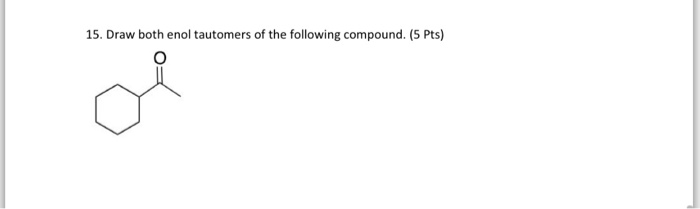 Solved 15. Draw both enol tautomers of the following | Chegg.com