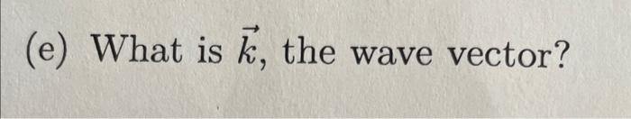 Solved (e) What is k, the wave vector? | Chegg.com
