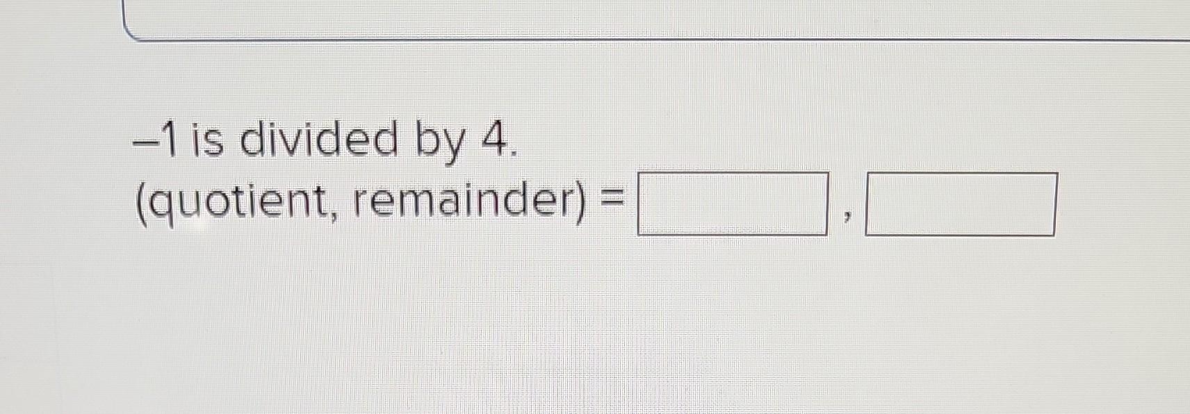 Solved −1 is divided by 4 . (quotient, remainder) = | Chegg.com