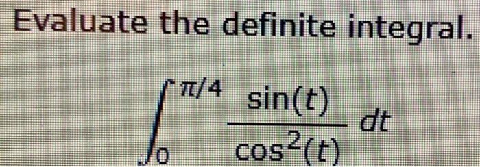 Solved [ T[/4 sin(t) dt Jo cos2(t) Evaluate the definite | Chegg.com