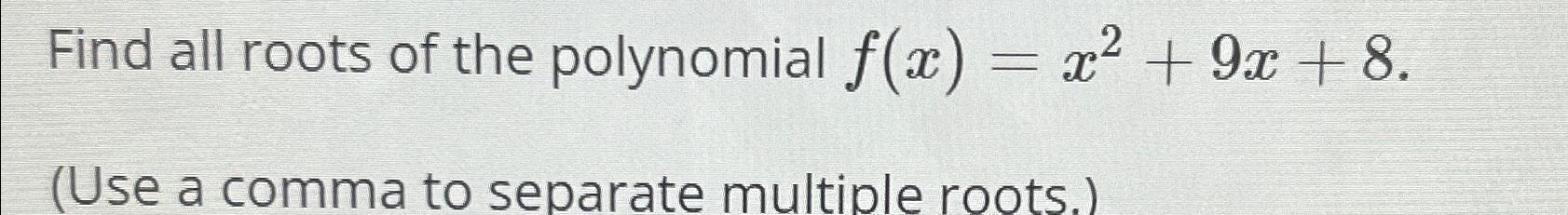 Solved Find all roots of the polynomial f(x)=x2+9x+8.(Use a | Chegg.com