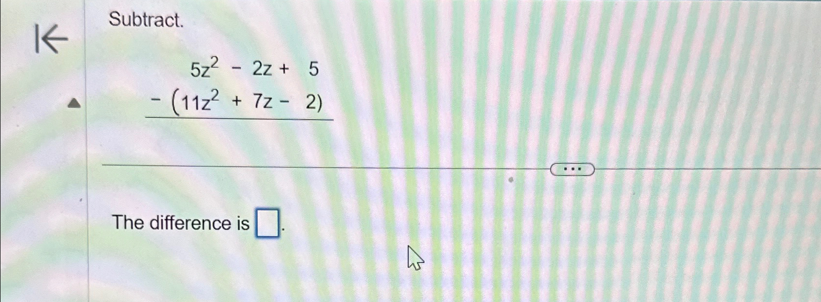 Solved Subtract.5z2-2z+5-(11z2+7z-2)The difference is | Chegg.com