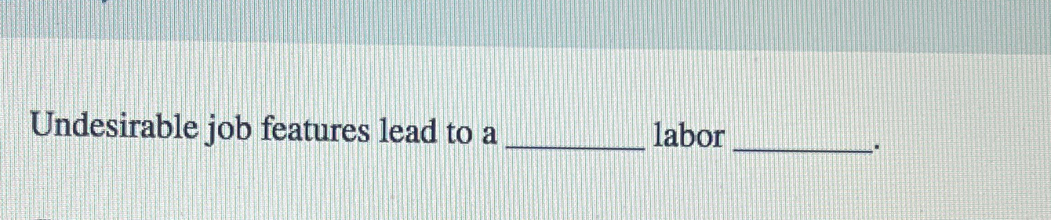 Solved Undesirable job features lead to a labor | Chegg.com