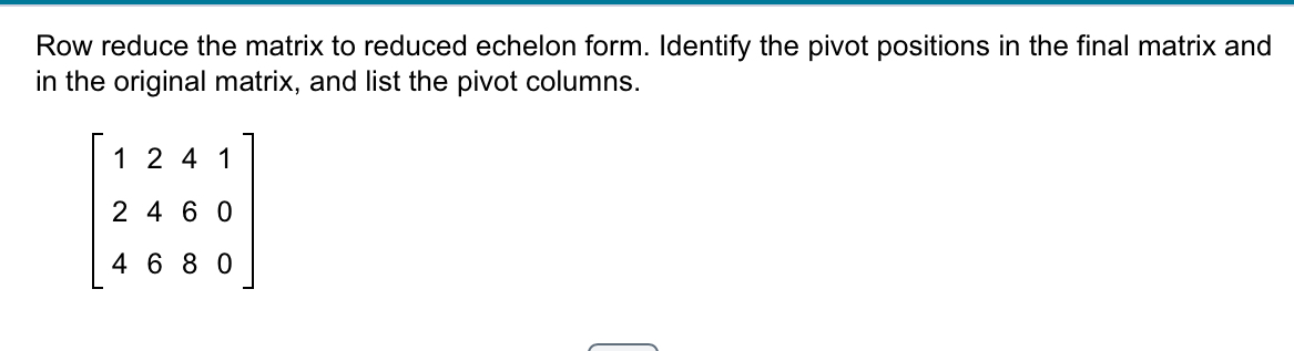 Solved Row reduce the matrix to reduced echelon form. | Chegg.com