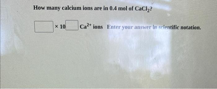 Solved How many calcium ions are in 0.4 mol of CaCl2 ? ×10 | Chegg.com