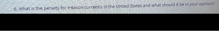 Solved 6. What is the penalty for treason currently in the | Chegg.com