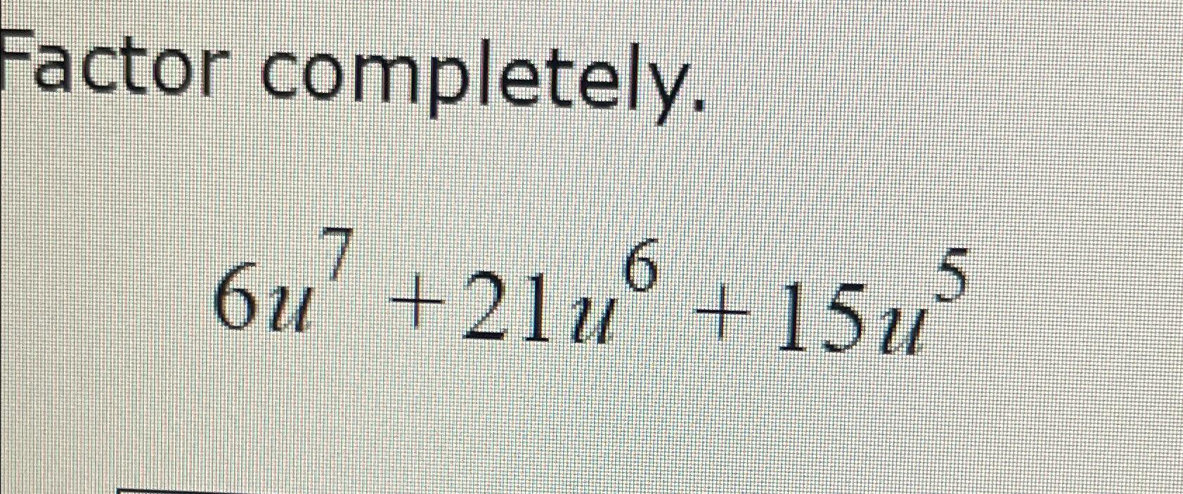 Solved Factor completely.6u7+21u6+15u5 | Chegg.com