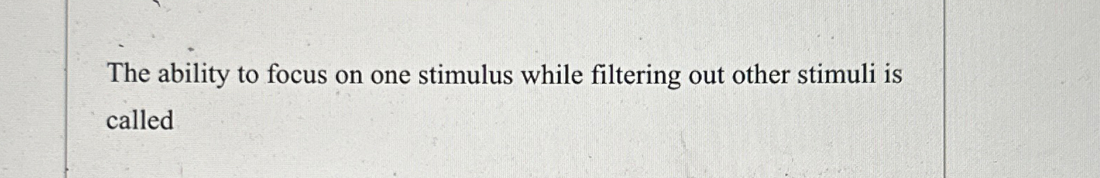 Solved The ability to focus on one stimulus while filtering | Chegg.com