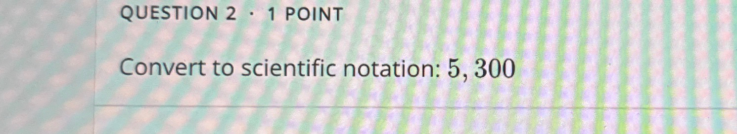 Solved QUESTION 2 * 1 ﻿POINTConvert to scientific notation: | Chegg.com
