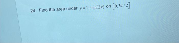 Solved 24. Find the area under y=1−sin(2x) on [0,3π/2] | Chegg.com