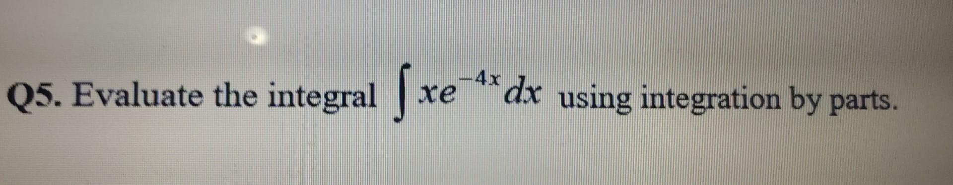 Solved Q5. Evaluate the integral ∫xe−4xdx using integration | Chegg.com