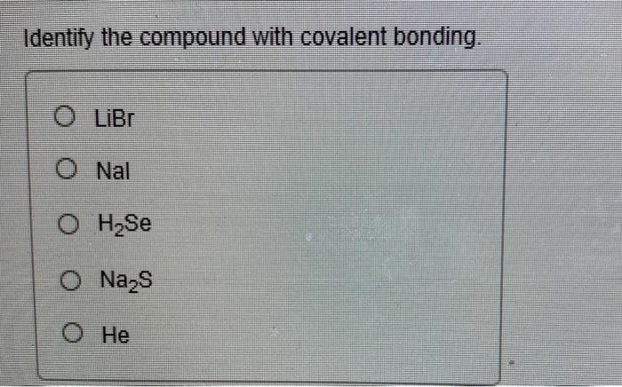 Solved Identify the compound with covalent bonding. O LIBO O | Chegg.com