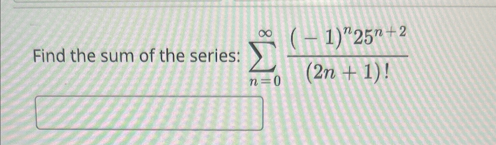 Solved Find the sum of the series: ∑n=0∞(-1)n25n+2(2n+1)! | Chegg.com