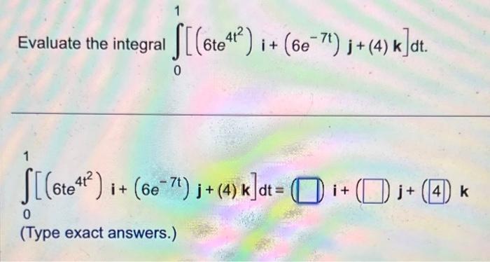 Solved Evaluate the integral ∫0[(6te4t2)i+(6e−7t)j+(4)k]dt. | Chegg.com