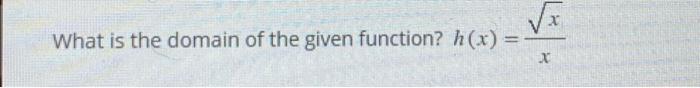 Solved What is the domain of the given function? h(x) = √x / | Chegg.com